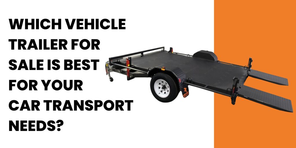 Which Vehicle Trailers For Sale Is Best For Your Car Transport Needs?