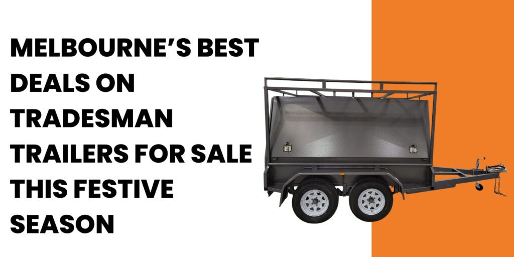 Melbourne’s Best Deals On Tradesman Trailers For Sale This Festive Season